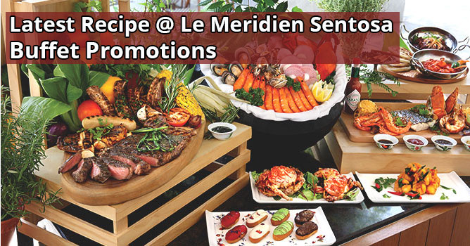Latest Recipe @ Le Meridien Sentosa: 1-for-1 Buffet Promotions - SGDtips